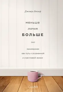 Книга: "Меньше значит больше. Минимализм как путь к осознанной и ...