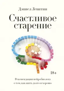 Книга: "Счастливое старение. Рекомендации нейробиолога о том, как жить ...