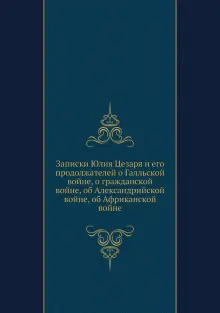 Книга: "Записки Юлия Цезаря и его продолжателей о Галльской войне, о ...