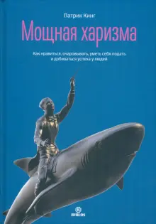 Книга: "Мощная харизма. Как нравиться, очаровывать, уметь себя подать и ...